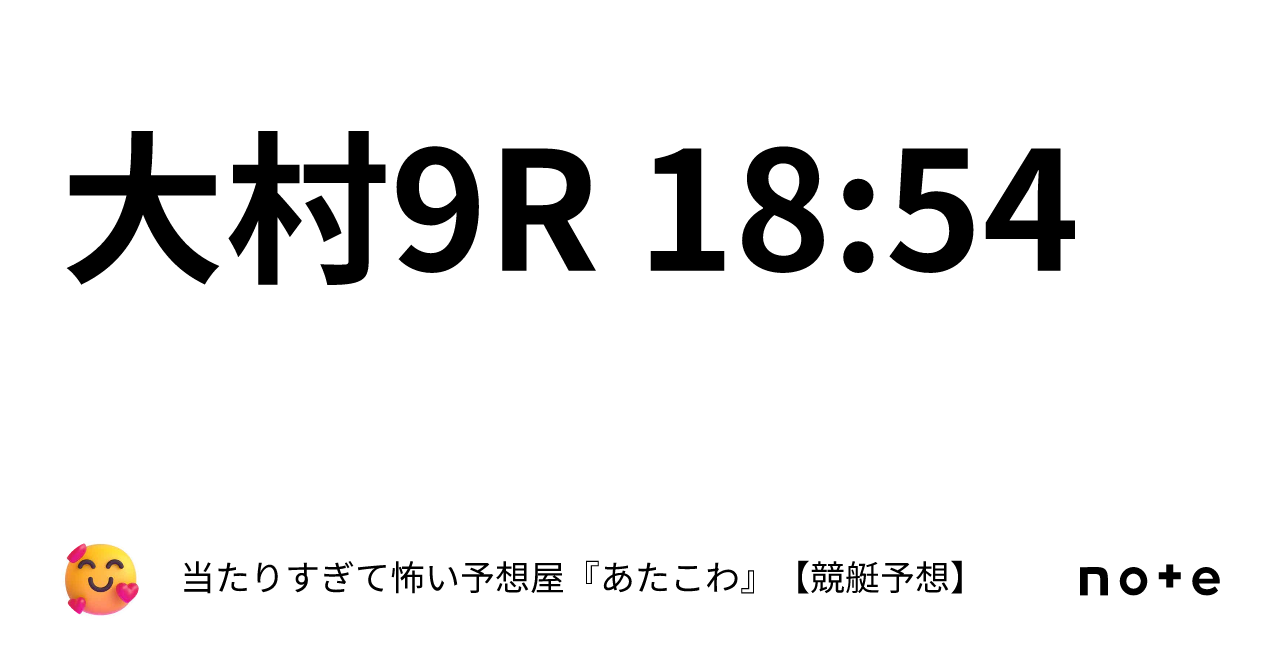 大村9R 18:54｜当たりすぎて怖い予想屋『あたこわ』【競艇予想】