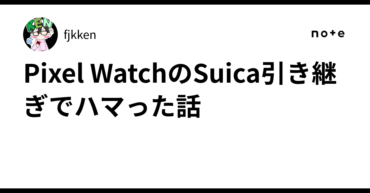 Pixel WatchのSuica引き継ぎでハマった話｜fjkken