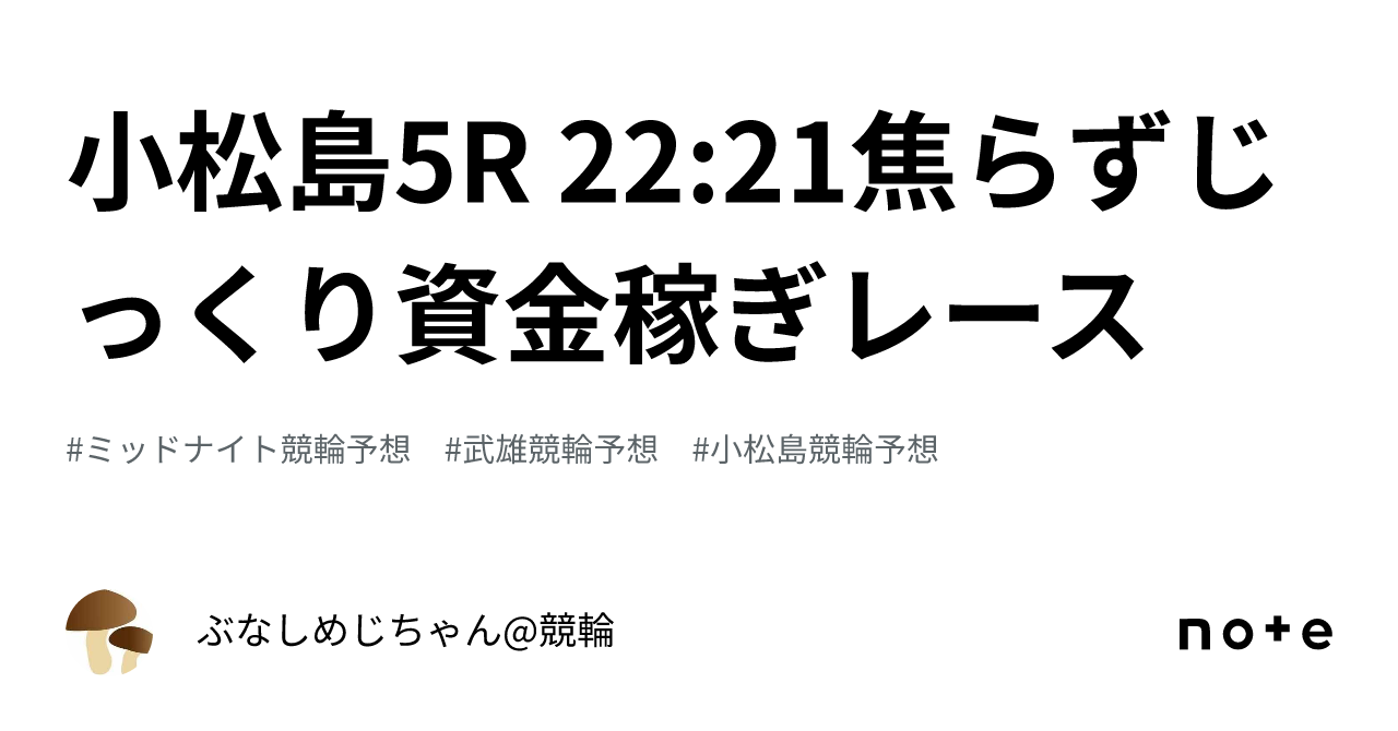 小松島5R 22:21🔥👍焦らずじっくり資金稼ぎレース👍🔥｜ぶなしめじちゃん@競輪