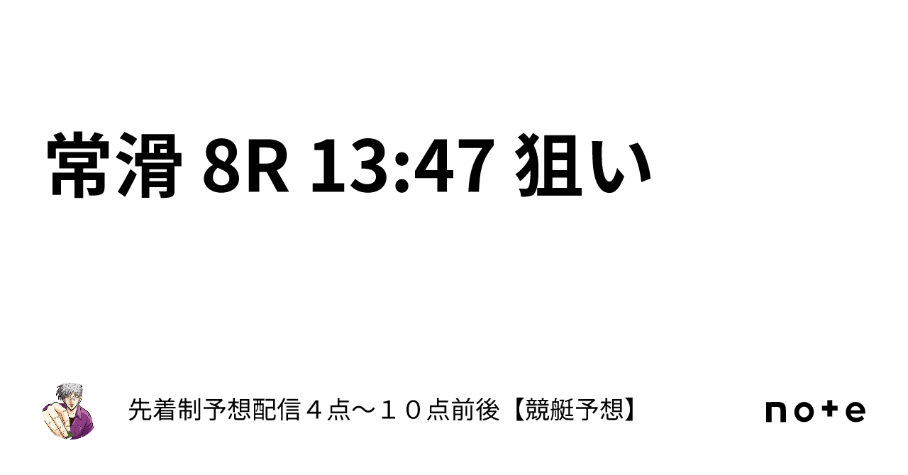 常滑 8R 13:47 狙い ️‍🔥｜⚠️先着制予想配信⚠️4点～10点前後🔥【競艇予想】
