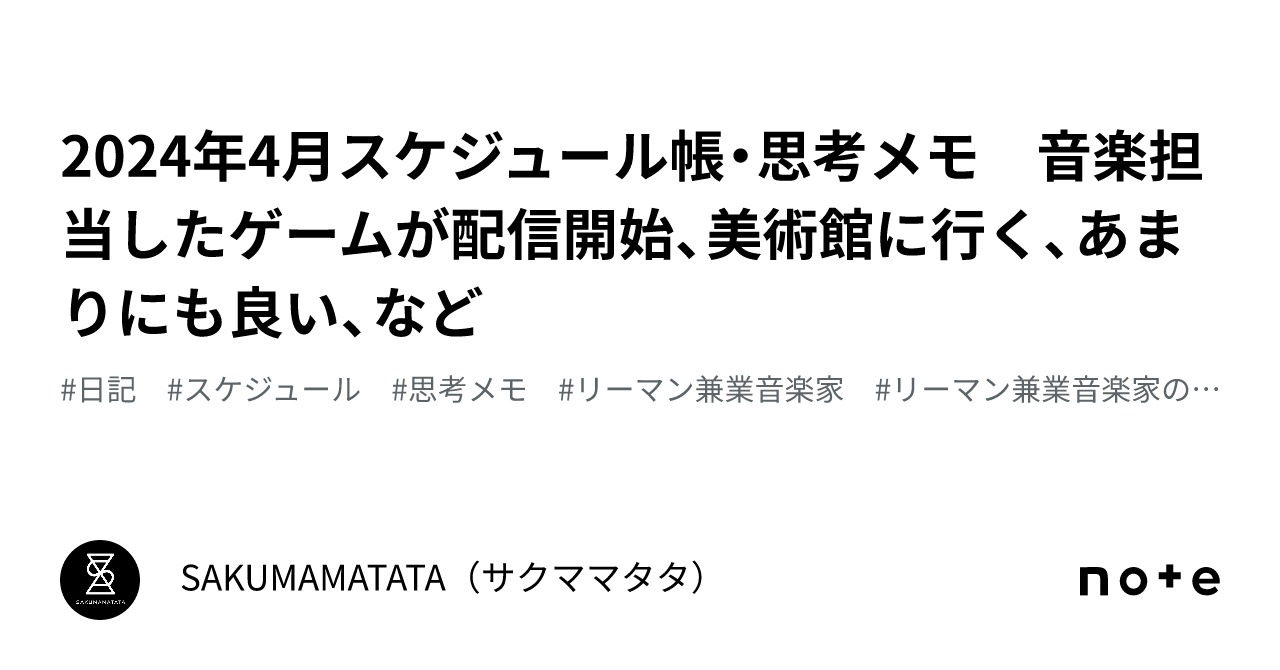 2024年4月スケジュール帳・思考メモ 音楽担当したゲームが配信開始、美術館に行く、あまりにも良い、など｜SAKUMAMATATA（サクママタタ）