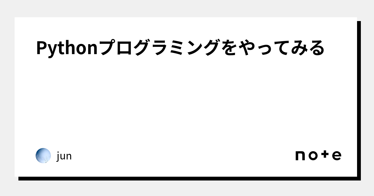 Pythonプログラミングをやってみる｜jun