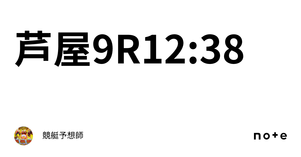 芦屋9R12:38｜競艇予想師🚤