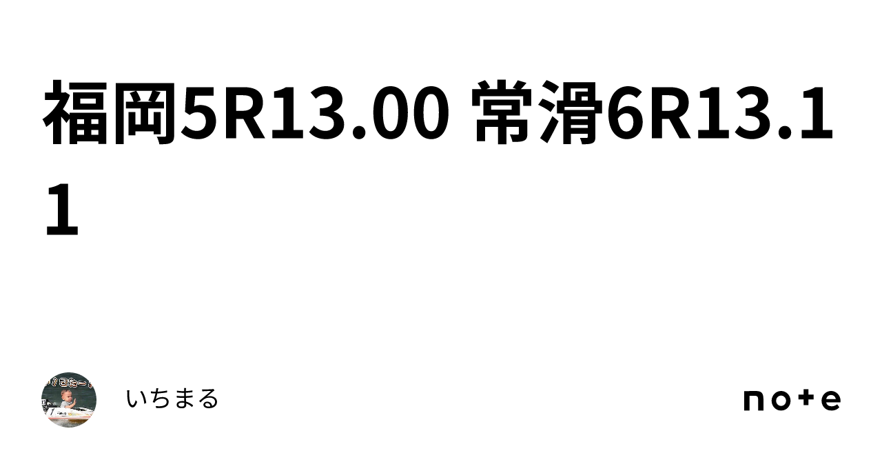 福岡5R13.00 常滑6R13.11｜いちまる