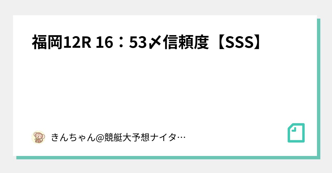 🔥福岡12R 16：53〆信頼度【SSS】🔥｜きんちゃん@競艇大予想🚤ナイター出没率高め🐰‼️｜note