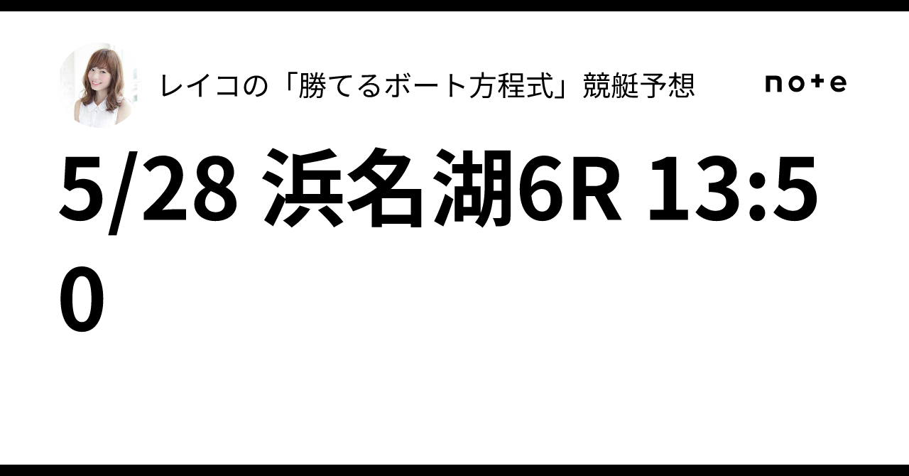 5/28 浜名湖6R 13:50｜レイコの「勝てるボート方程式」💄競艇予想