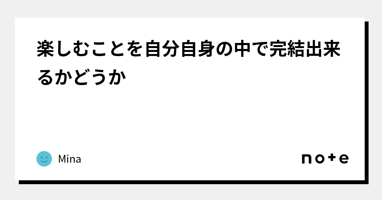 楽しむことを自分自身の中で完結出来るかどうか｜Mina｜note