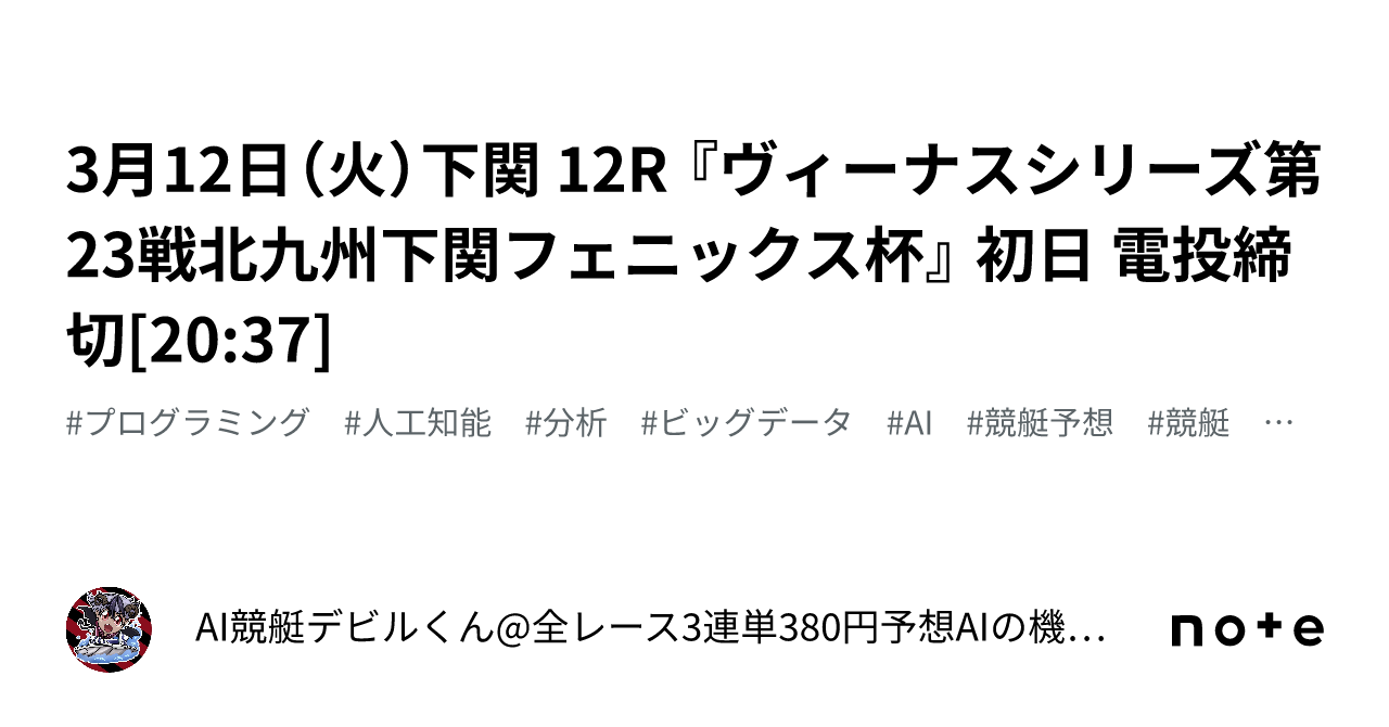 3月12日（火）下関 12R 『ヴィーナスシリーズ第23戦北九州下関フェニックス杯』 初日 電投締切[20:37]｜AI競艇デビルくん@全レース3連単380円予想 AIの機械学習で驚異の的中率 ...