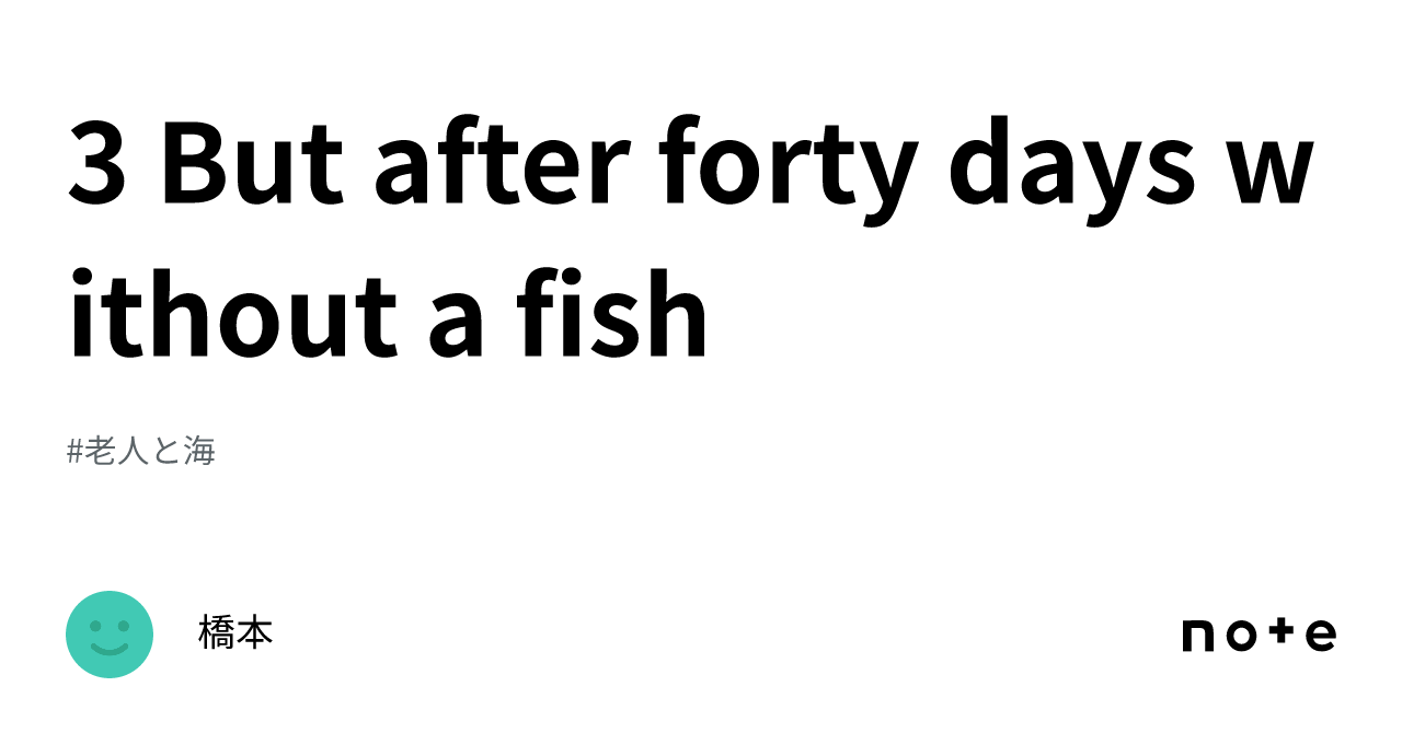 3 But after forty days without a fish｜橋本