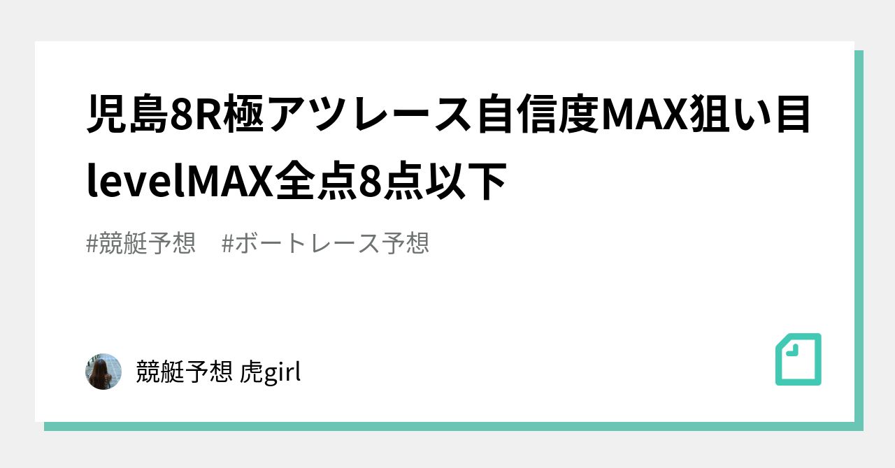 ⚠️児島8R⚠️極アツレース🔥🔥自信度MAX🔥🔥狙い目levelMAX🔥🔥全点8点以下｜競艇予想 虎girl 🐯｜note