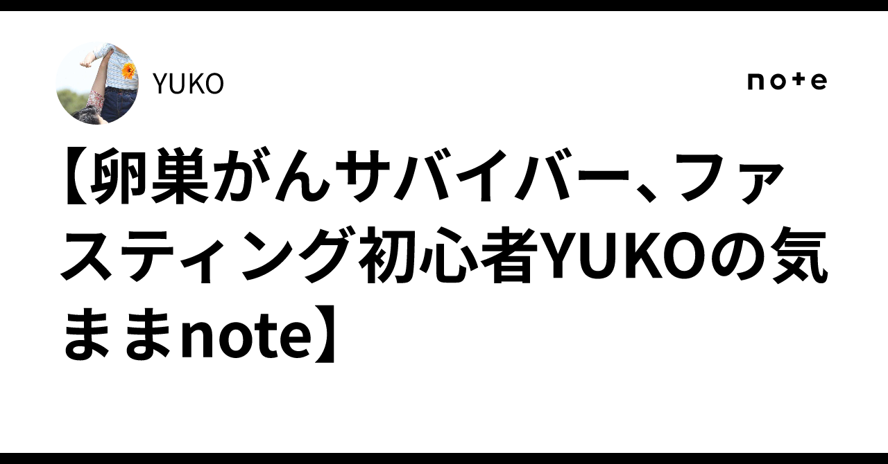 【卵巣がんサバイバー、ファスティング初心者YUKOの気ままnote】｜YUKO