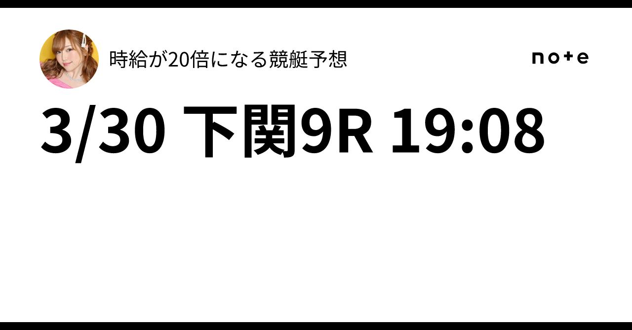 3/30 下関9R 19:08｜時給が20倍になる🌈競艇予想