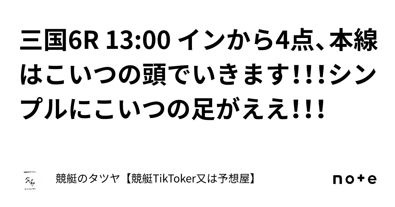 三国6R 13:00 インから4点、本線はこいつの頭でいきます！！！シンプルにこいつの足がええ！！！｜競艇のタツヤ【競艇TikToker又は競艇予想屋】