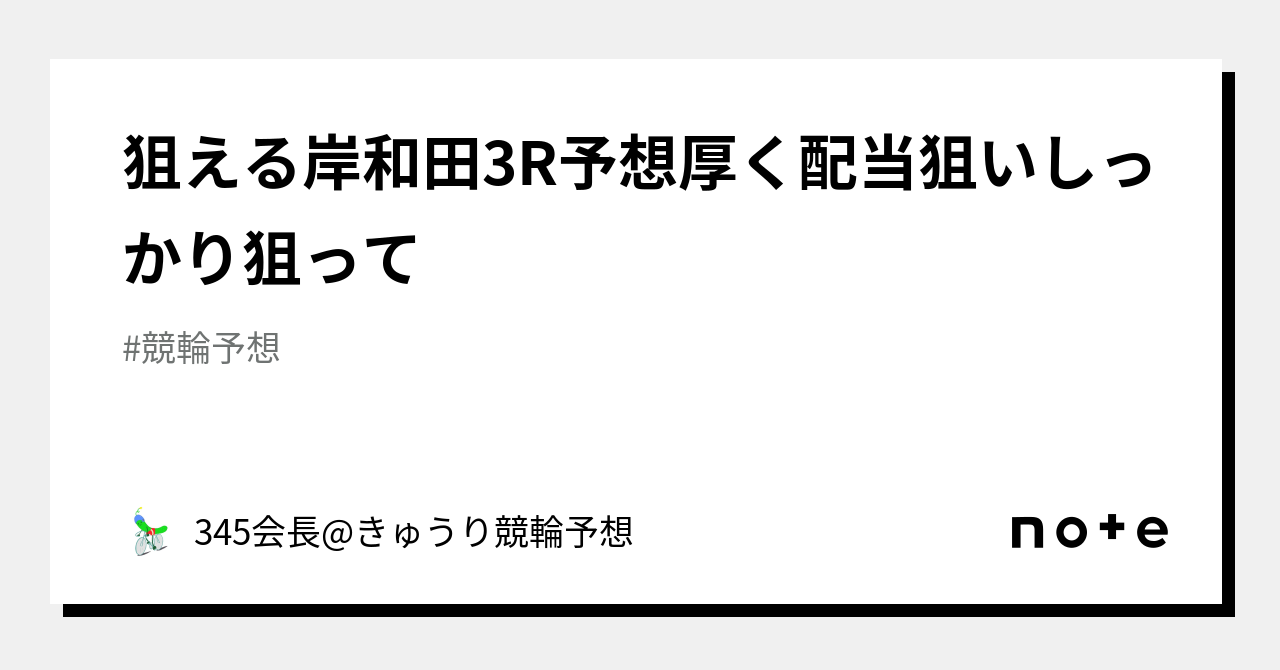 🌐狙える🌐岸和田3R予想🎯厚く🔥配当狙い🌈🌈🌈しっかり🎯狙って🔥｜345会長@きゅうり競輪予想｜note
