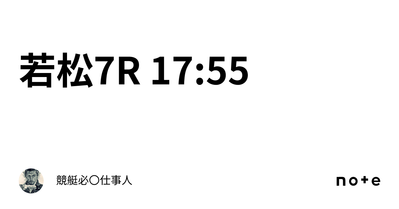 若松7R 17:55｜競艇必〇仕事人