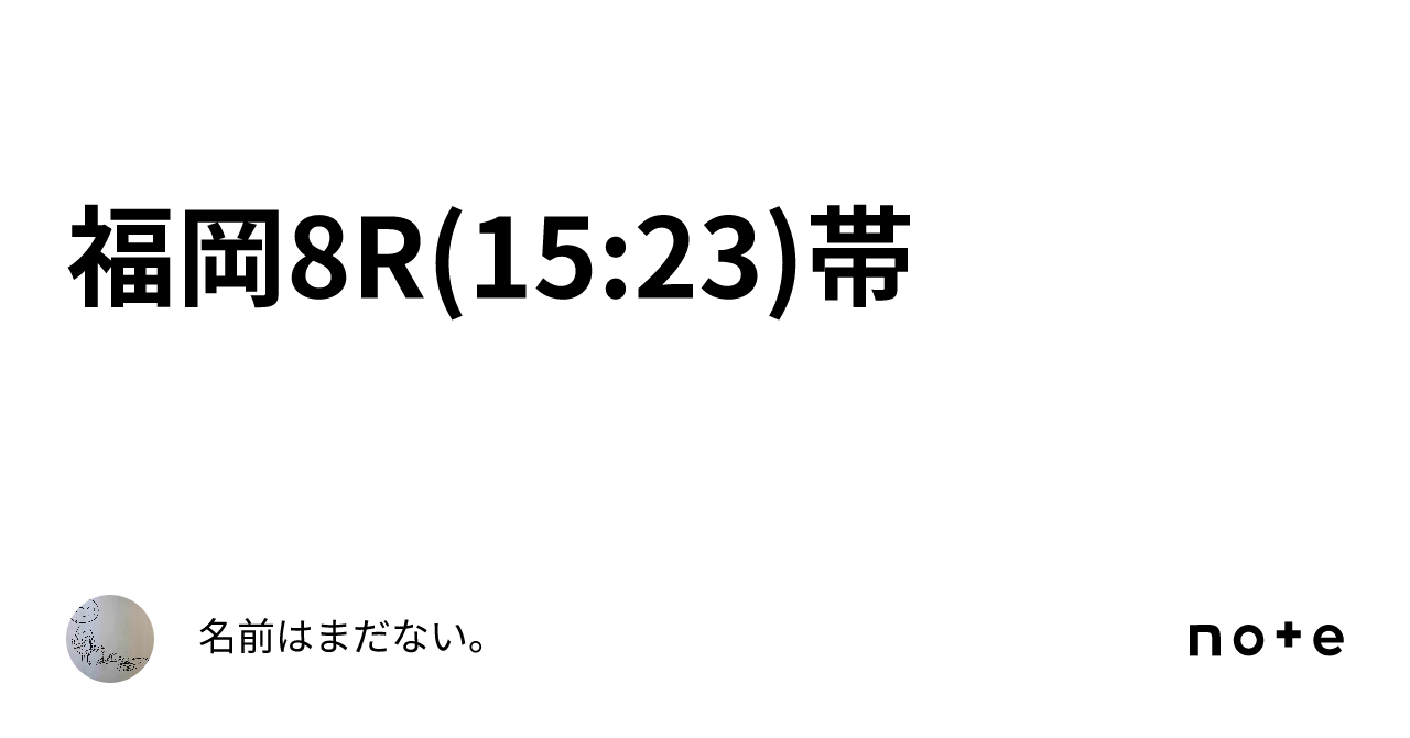 福岡8R(15:23)帯｜名前はまだない。