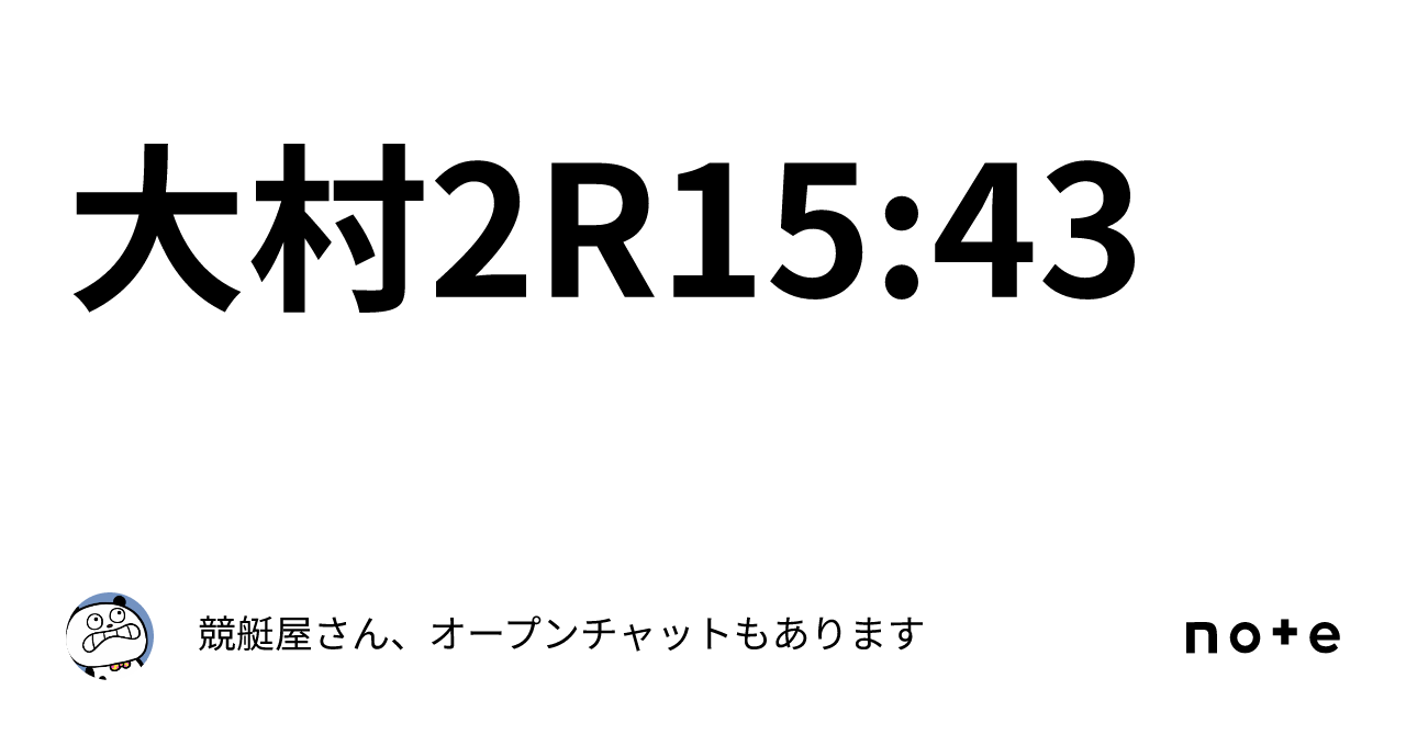 大村2R15:43｜競艇屋さん、オープンチャットもあります