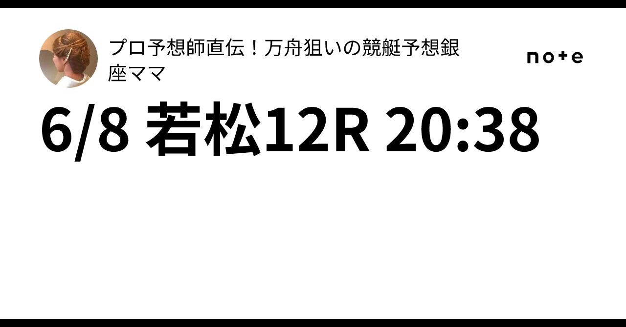 6/8 若松12R 20:38｜プロ予想師直伝！万舟狙いの競艇予想🥂銀座ママ🥂