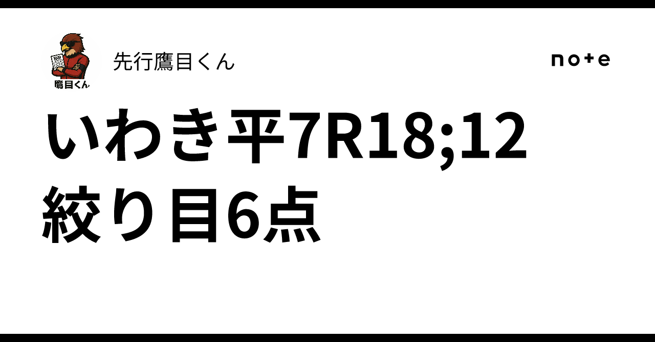 いわき平7R18;12 絞り目6点｜先行鷹目くん🎯🦅競輪予想