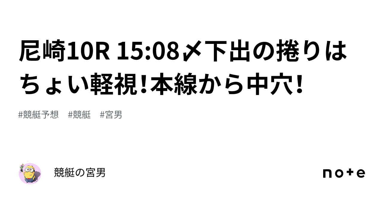 尼崎10R 15:08〆下出の捲りはちょい軽視！本線から中穴！｜競艇の宮男