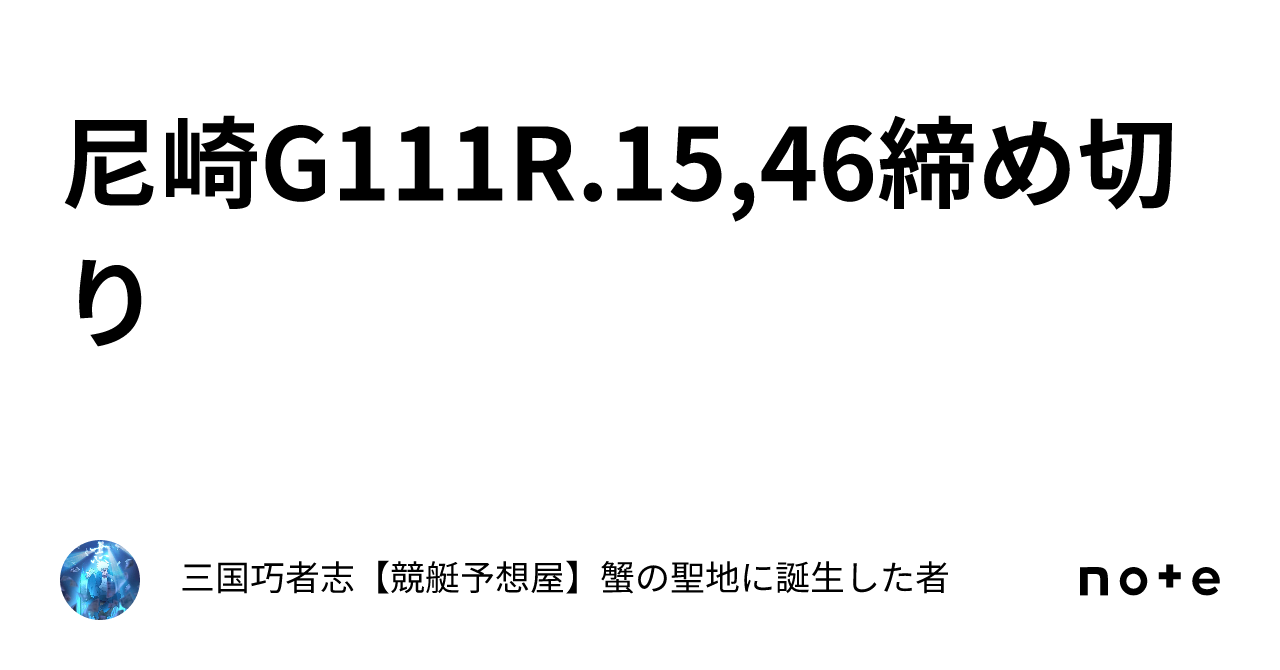 尼崎G1🔥11R.15,46締め切り｜三国巧者志【競艇予想屋】蟹の聖地に誕生した者