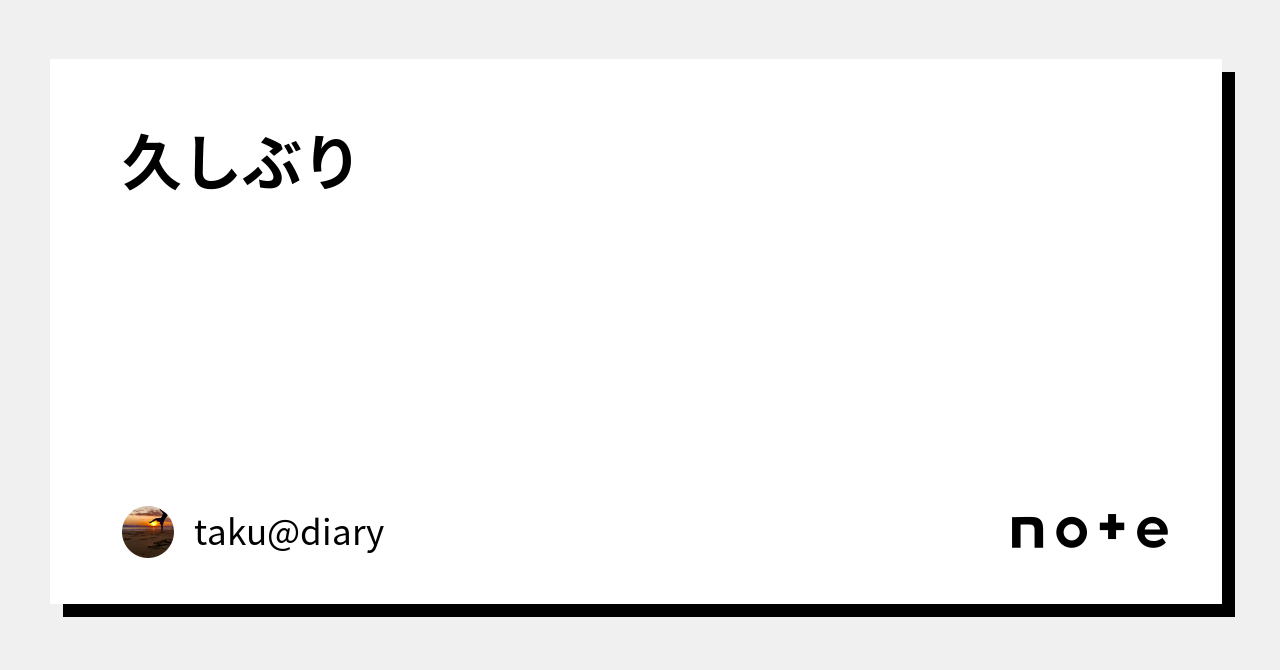 久しぶり｜taku@diary