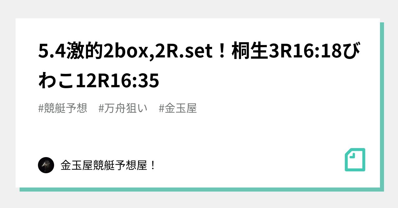 5.4🔥激的🌟2box,2R.set！桐生3R16:18🌟びわこ12R16:35｜🎆金玉屋🎆競艇予想屋！｜note