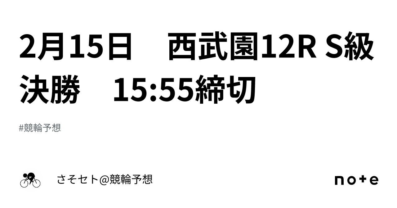 2月15日 西武園12R S級決勝 15:55締切｜さそセト@競輪予想