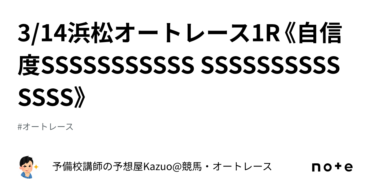 3/14浜松オートレース1R《自信度SSSSSSSSSSS SSSSSSSSSSSSSS》｜予備校講師の予想屋Kazuo@競馬・オートレース