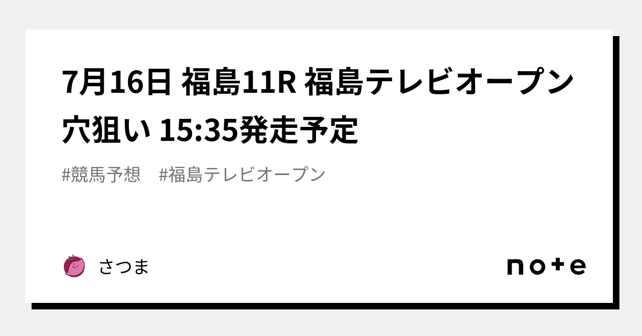 7月16日 福島11R 福島テレビオープン 穴狙い 15:35発走予定｜さつま