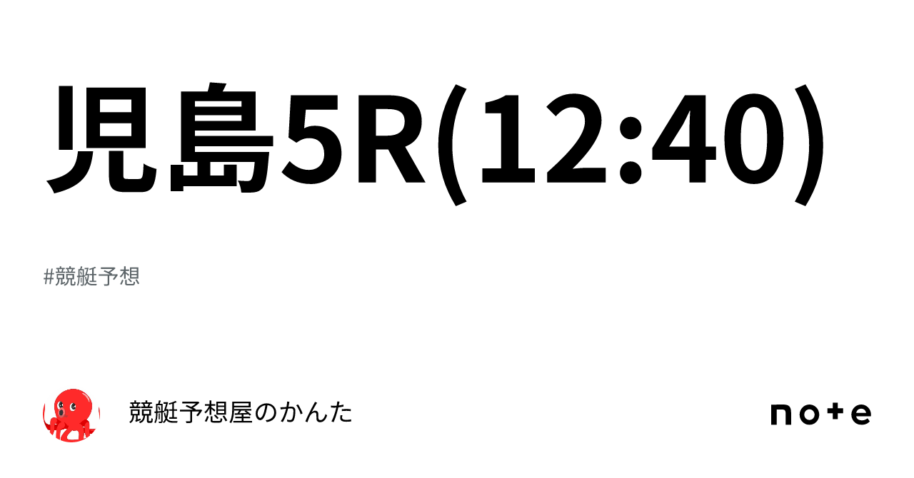 児島5R(12:40)⭐️⭐️⭐️⭐️⭐️｜競艇予想屋のかんた