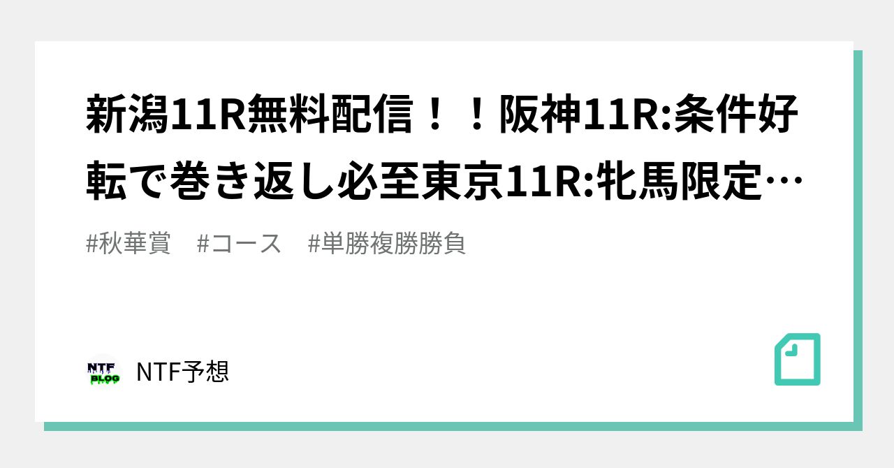 新潟11R無料配信！！阪神11R:条件好転で巻き返し必至東京11R:牝馬限定で今回のメンバーなら十分に重賞でも勝負になる｜NTF予想