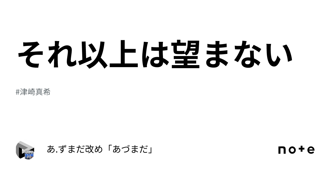 それ以上は望まない|あ ずまだ改め「あづまだ」