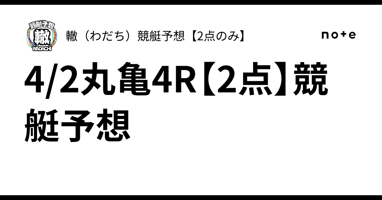 4/2丸亀4R【2点】競艇予想｜轍（わだち）競艇予想【2点のみ】