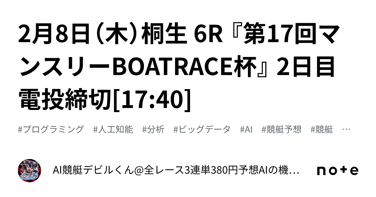 2月8日（木）桐生 6R 『第17回マンスリーBOATRACE杯』 2日目 電投締切[17:40]｜AI競艇デビルくん@全レース3連単380円予想 AIの機械学習で驚異の的中率＆回収率 フォロバ100