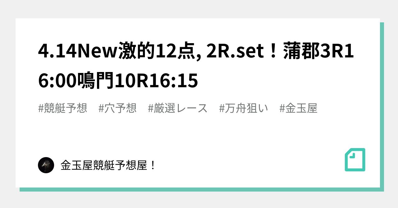 4.14 New 🔥激的🌟12点, 2R.set！蒲郡3R16:00🌟鳴門10R16:15｜🎆金玉屋🎆競艇予想屋！｜note