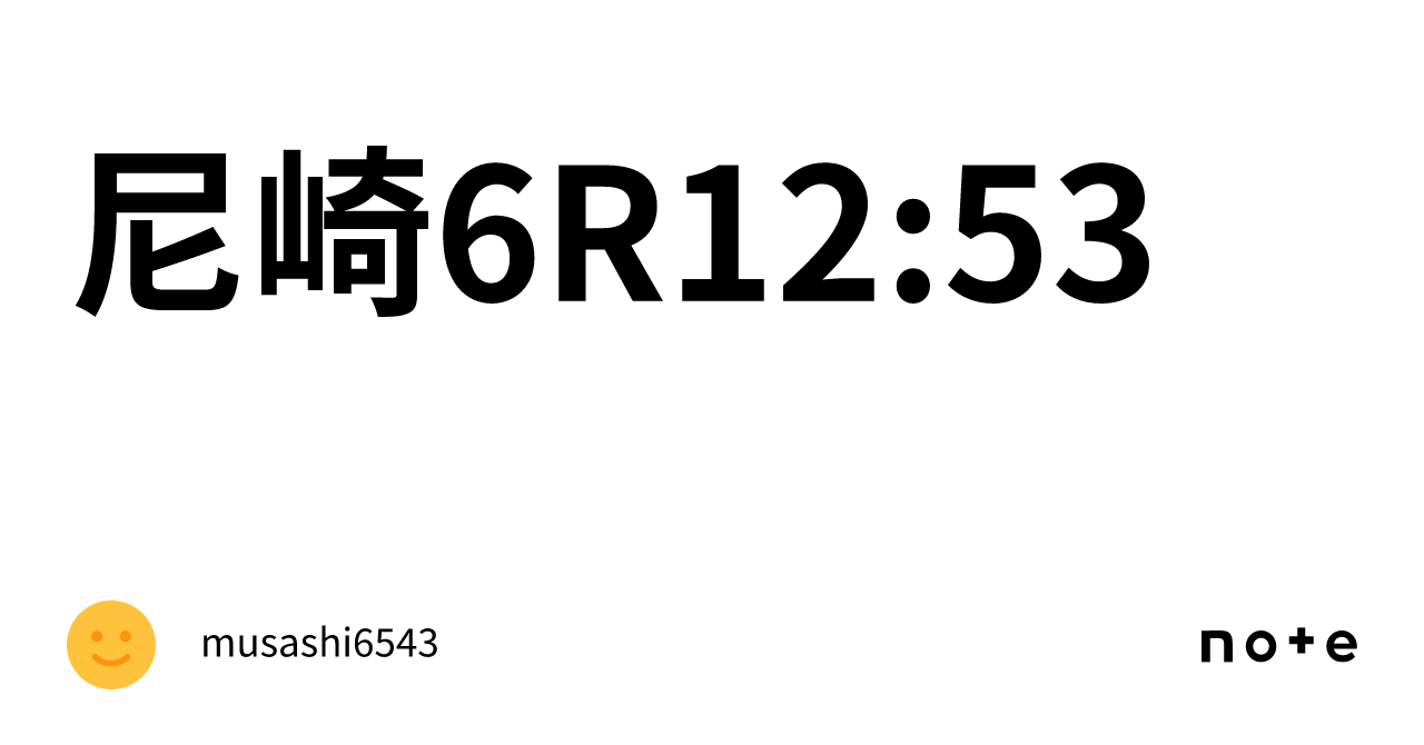 尼崎6R12:53｜musashi6543