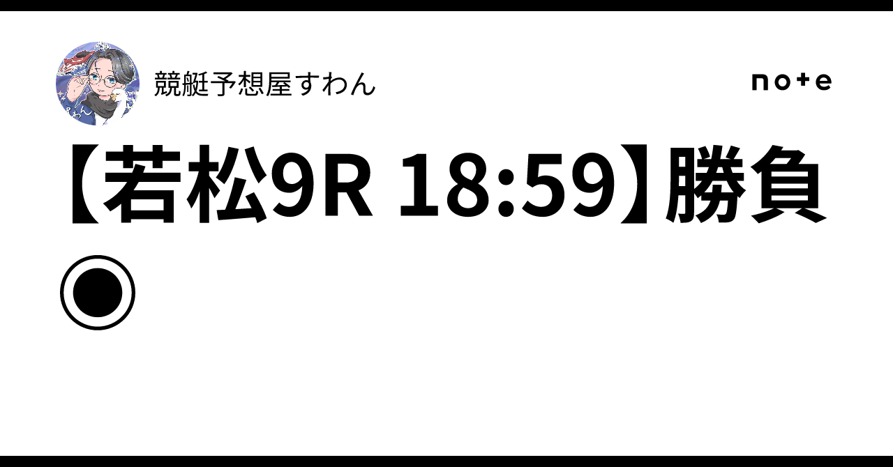 【若松9R 18:59】勝負 ｜競艇予想屋すわん