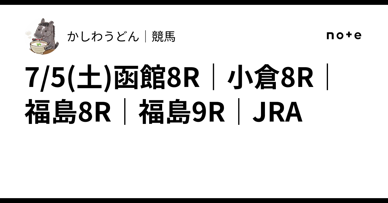 7/5(土)函館8R｜小倉8R｜福島8R｜福島9R｜JRA｜かしわうどん｜競馬
