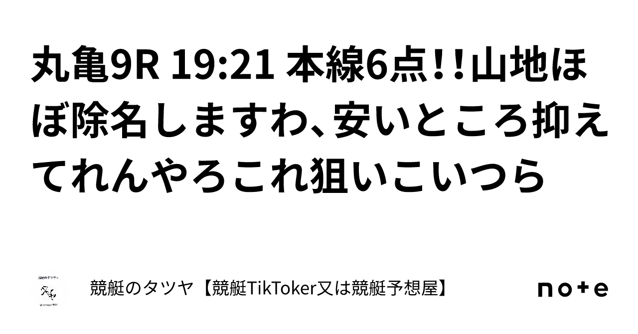 丸亀9R 19:21 本線6点！！山地ほぼ除名しますわ、安いところ抑えてれんやろこれ狙いこいつら｜競艇のタツヤ【競艇TikToker又は競艇予想屋】