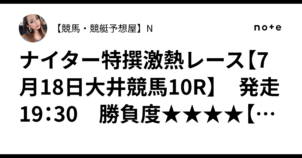 🔥🔥ナイター特撰激熱レース【7月18日大井競馬10R】 発走19：30 勝負度★★★★【MAX★：5】｜【競馬・競艇予想屋】N