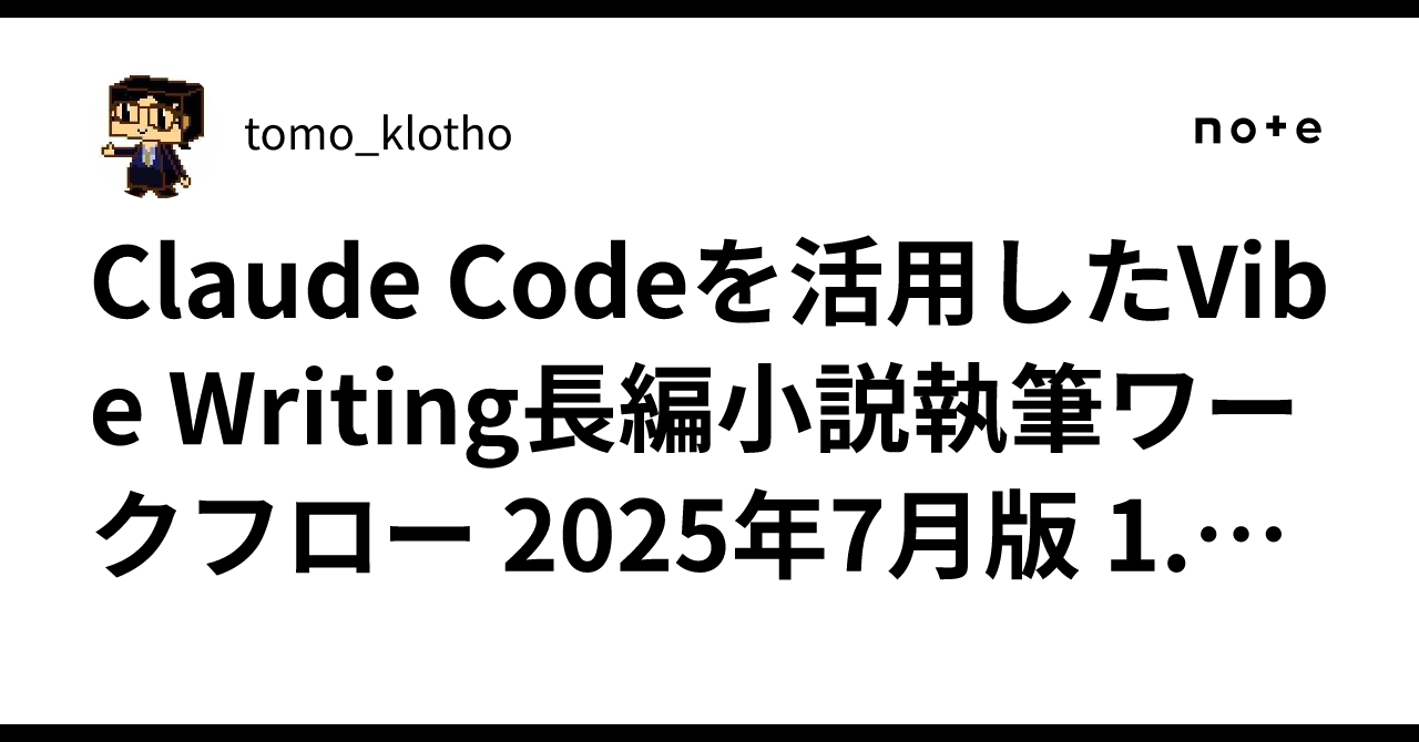 Claude Codeを活用したVibe Writing長編小説執筆ワークフロー 2025年7月版 1.概要編｜tomo_klotho