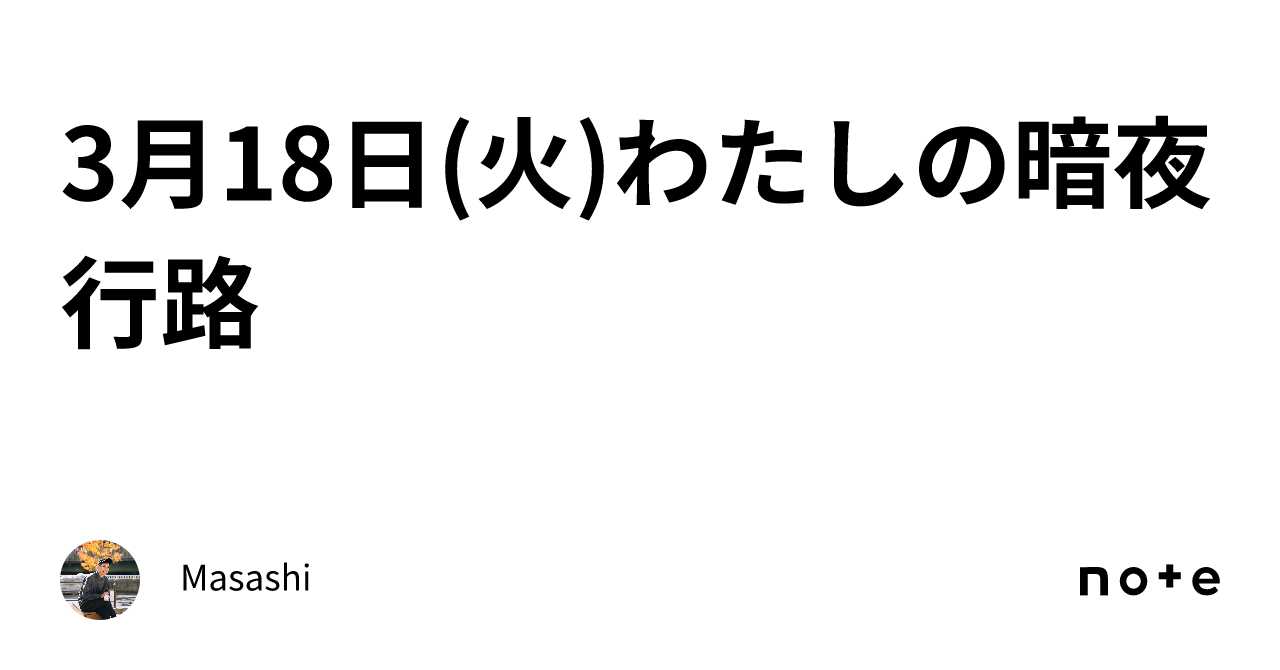 3月18日(火)わたしの暗夜行路｜Masashi