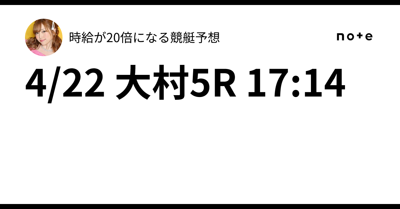 4/22 大村5R 17:14｜時給が20倍になる🌈競艇予想
