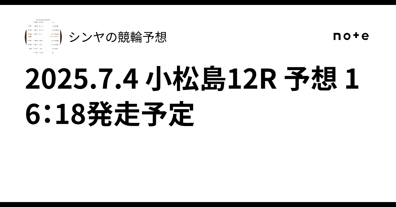 2025.7.4 小松島12R 予想 16：18発走予定｜シンヤの競輪予想