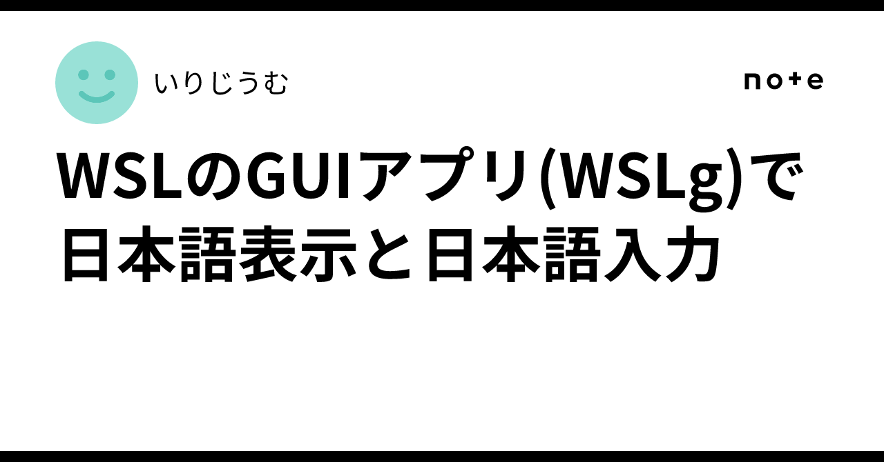 WSLのGUIアプリ(WSLg)で日本語表示と日本語入力｜いりじうむ