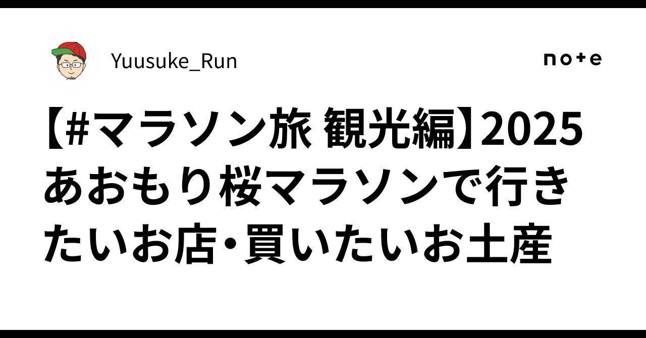 マラソン旅 観光編】2025あおもり桜マラソンで行きたいお店・買いたいお土産｜Yuusuke_Run