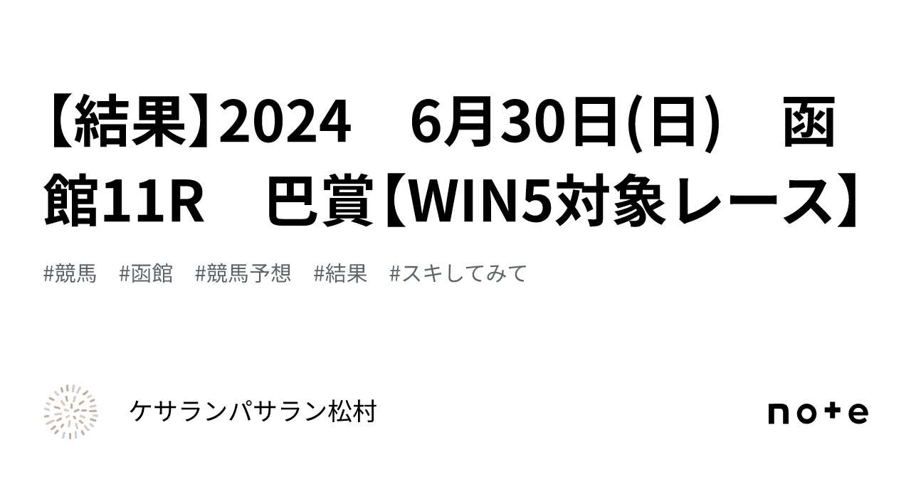 【結果】2024 6月30日(日) 函館11R 巴賞【WIN5対象レース】｜ケサランパサラン松村
