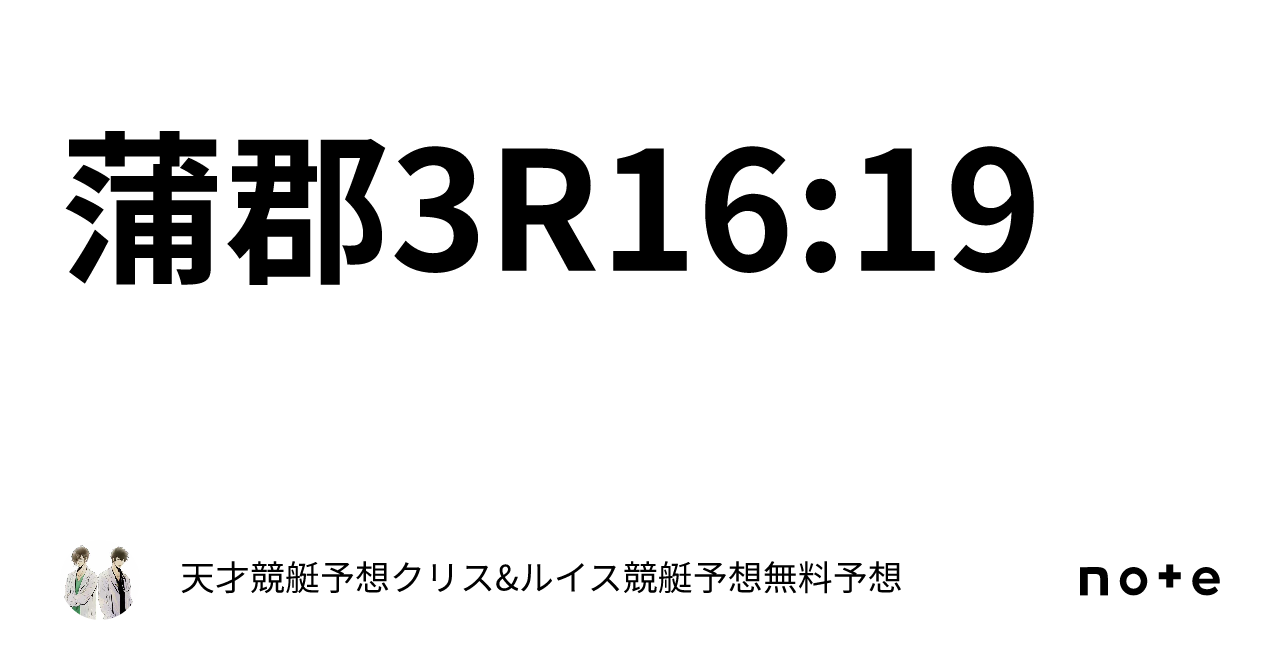 蒲郡3R16:19｜🔳天才競艇予想クリス&ルイス🔳🔲競艇予想🔥無料予想🔲