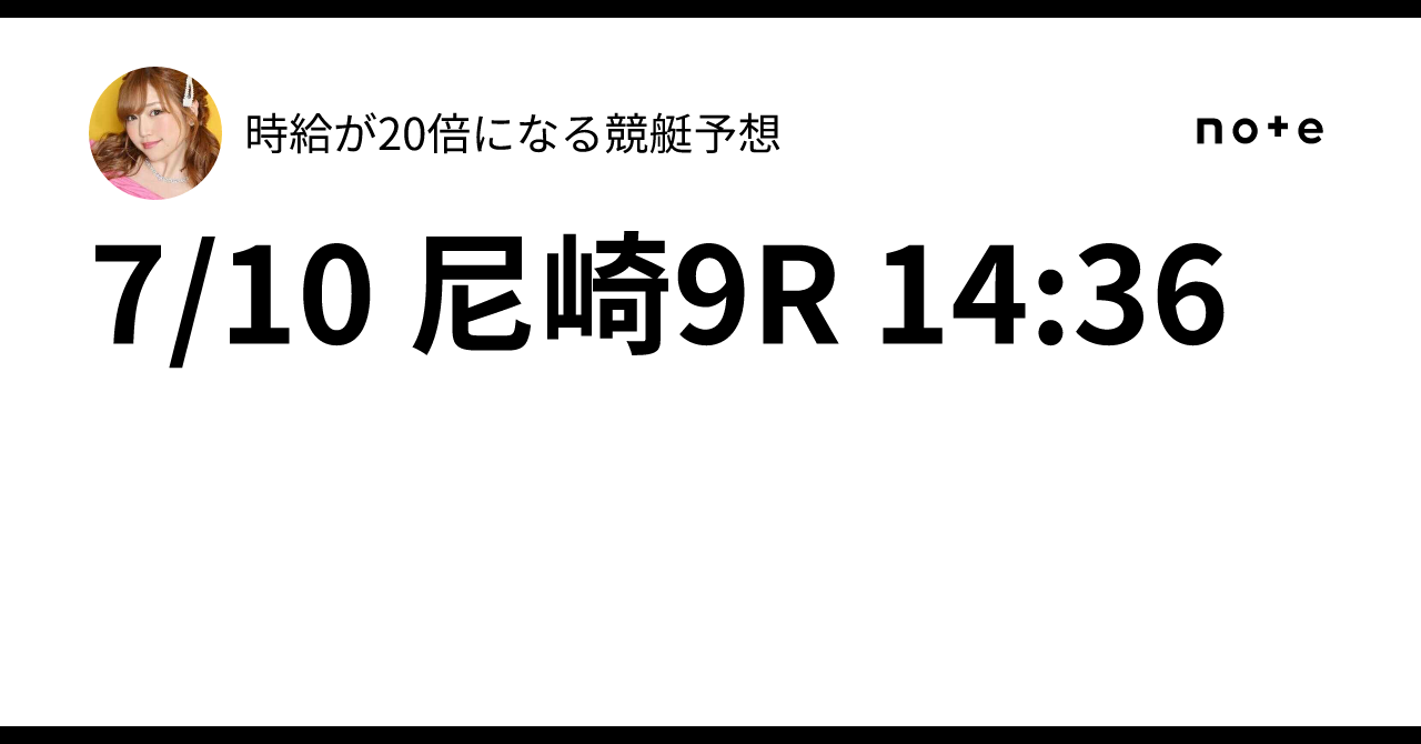 7/10 尼崎9R 14:36｜時給が20倍になる🌈競艇予想